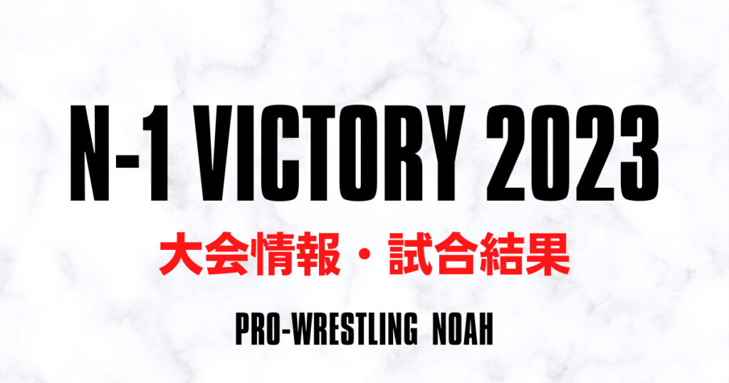 【N-1 VICTORY 2023】出場選手は？大会日程・勝敗表・試合結果速報｜プロレスリング・ノア